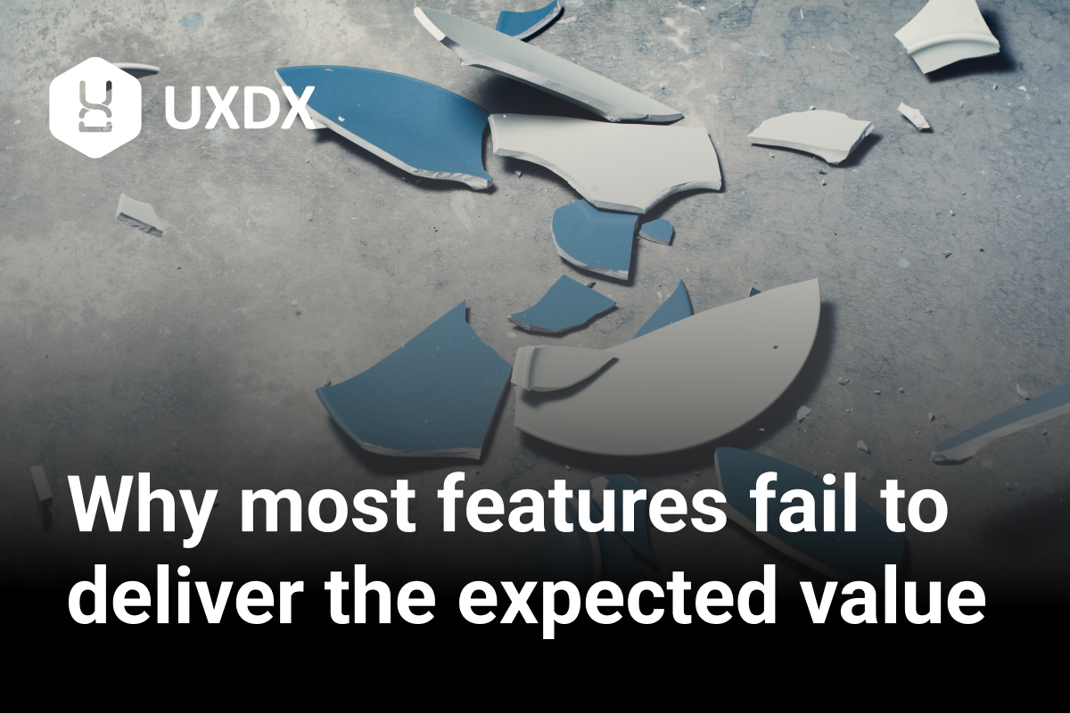 Why most features fail to deliver the expected value | UXDX